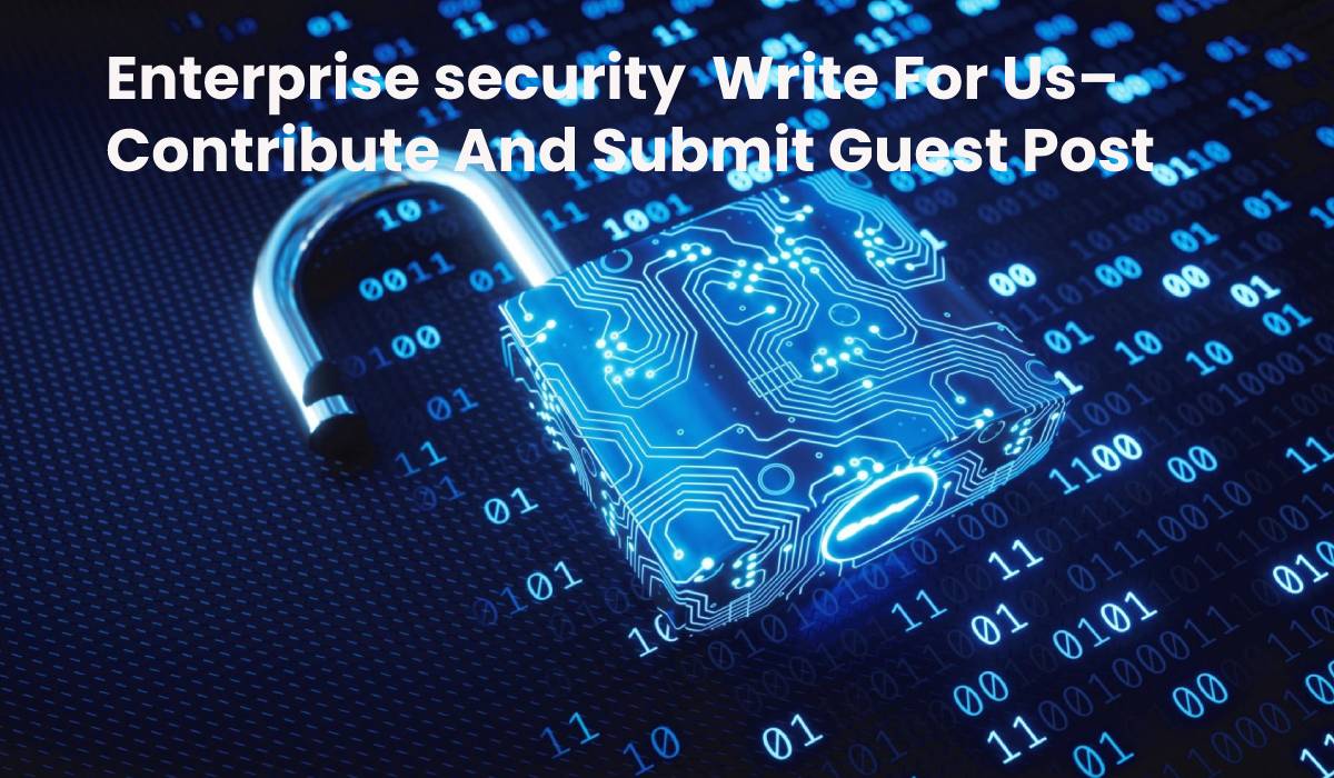 Enterprise security Write for us – Contribute and Submit Guest Post
