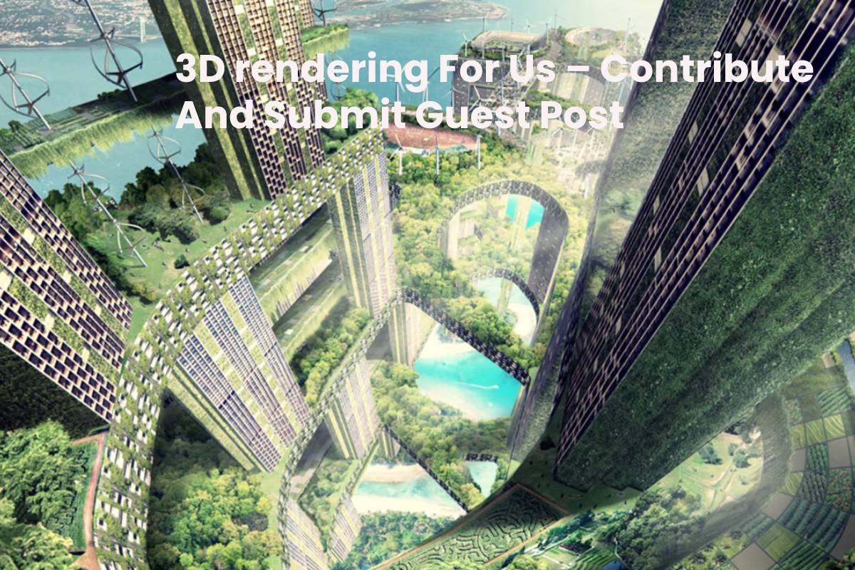 3D rendering Write For Us – Contribute And Submit Guest Post